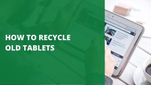 How To Recycle Old Tablets [4 Best Options To Consider]